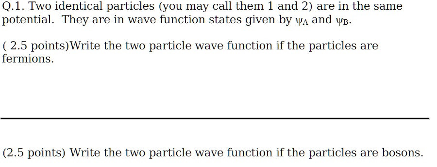 SOLVED: Q.1. Two identical particles (you may call them 1 and 2) are in the same potential. They ...