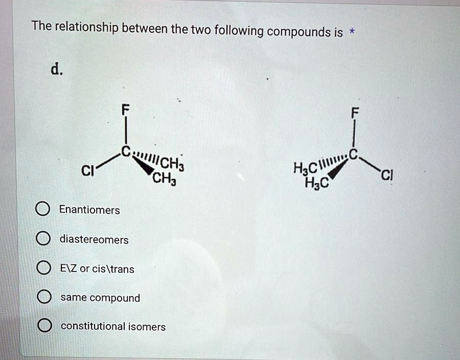 The relationship between the two following compounds is * d. F CI ...