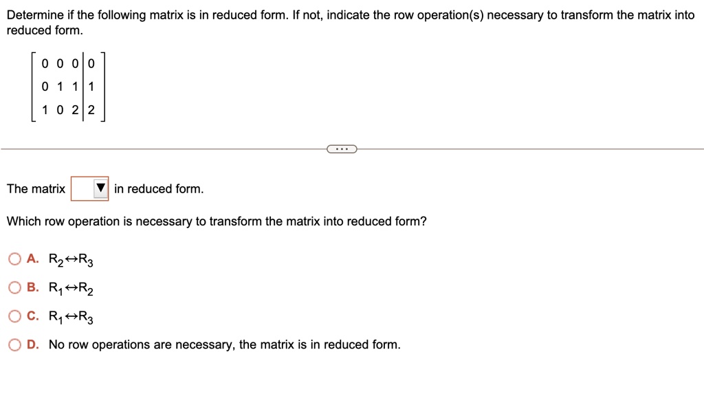 SOLVED: Determine if the following matrix is in reduced form. If not ...