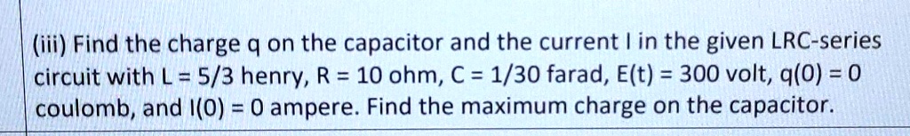(iii) Find the charge q on the capacitor and the current I in the given ...