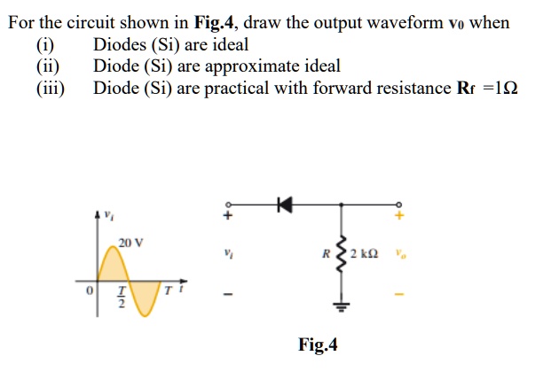 SOLVED: For the circuit shown in Fig. 4, draw the output waveform vo when (i) Diodes (Si) are ...