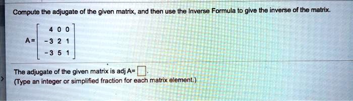 SOLVED:Compute the adjugate of the given matrix, and then use the ...