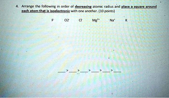 SOLVED:Arrange the following in order of decreasing atomic radius and ...