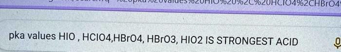 pka values HIO, HClO4,HBrO4, HBrO3, HIO2 IS STRONGEST ACID