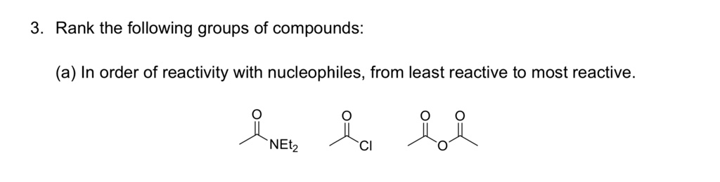 SOLVED: 3. Rank the following groups of compounds: (a) In order of reactivity with nucleophiles ...