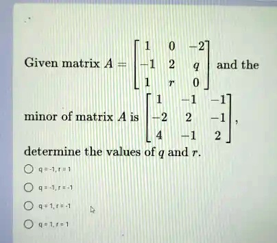 SOLVED: Given matrix A and the minor of matrix A is determine the values of q and r 0 = -1 [ = q ...