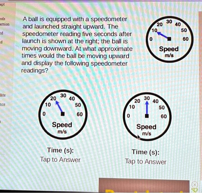 A ball is equipped with a speedometer and launched straight upward. The ...