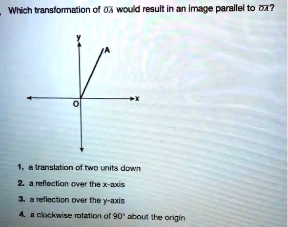 SOLVED: Which transformation of 0X would result In an image parallel to 01? a translation of two ...