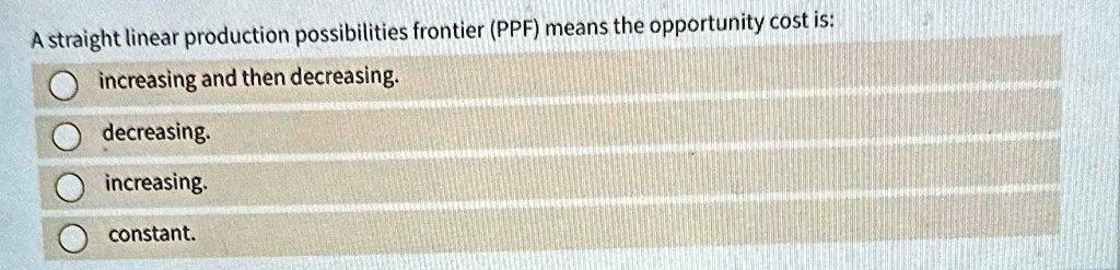 A straight linear production possibilities frontier (PPF) means the ...