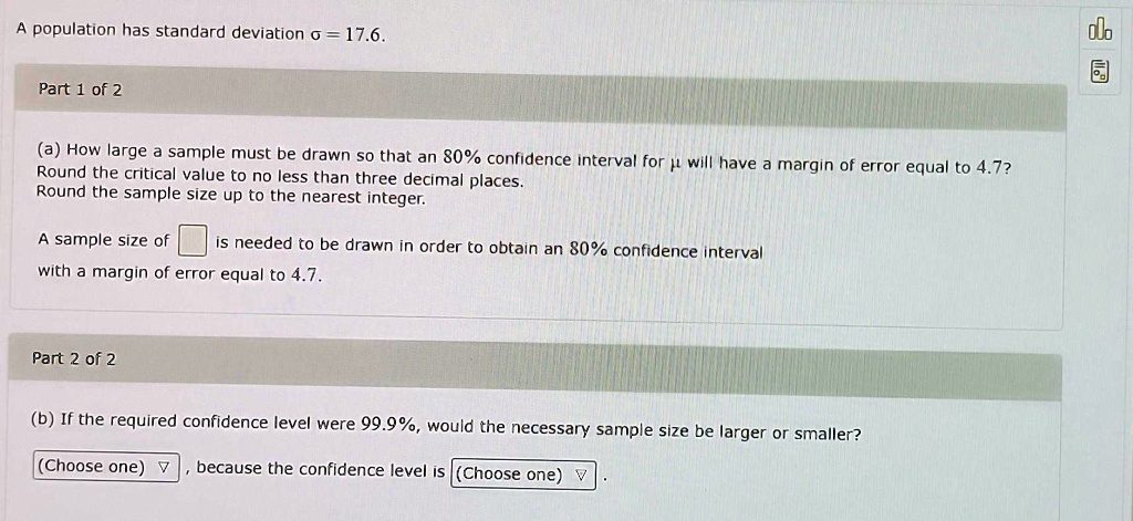 SOLVED: A population has standard deviation Ïƒ = 17.6. Part 1 of 2 a) How large a sample must be ...
