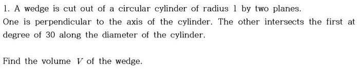 1. A wedge is cut out of a circular cylinder of radius 1 by two planes ...