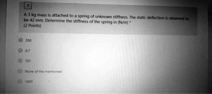 A 3 kg mass is attached to a spring of unknown stiffness. The static ...