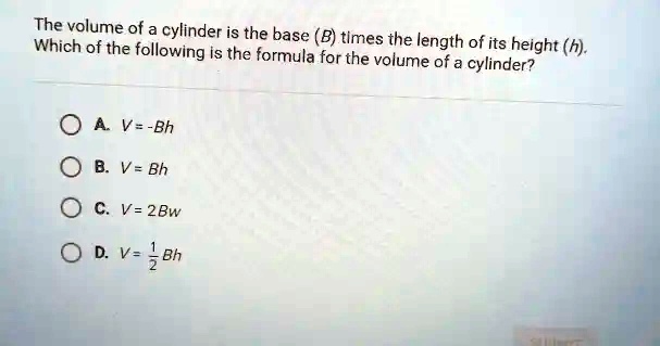 SOLVED: The volume of a cylinder is the base (B) times the height (h ...