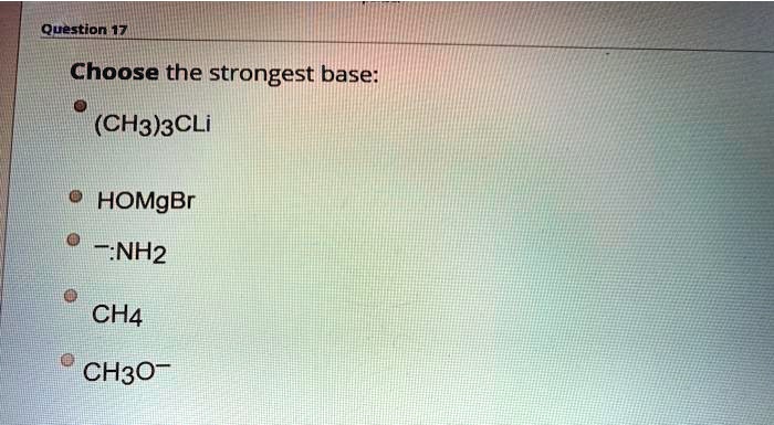 SOLVED: Question 17 Choose the strongest base: (CH3)3CLi HOMgBr NH2 CH4 ...