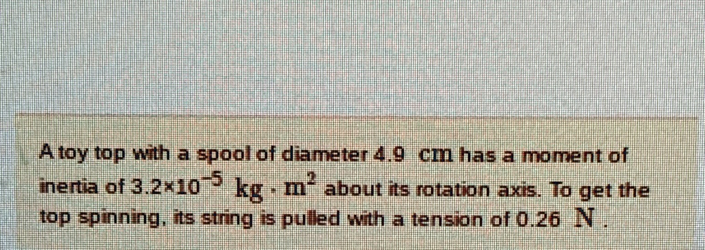 a toy top with a spool of diameter 49 cm has a moment of inertia of 32 ...