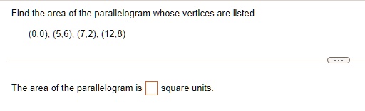 SOLVED: Find the area of the parallelogram whose vertices are listed (0,0),(5,6),(7,2),(12,8 The ...
