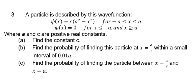 Solved A Particle Is Described By This Wavefunction ψ X C A 2x 2 For A ≤ X ≤ A And