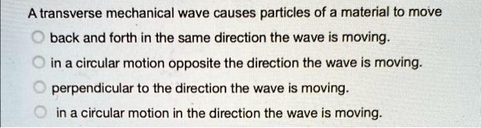 A transverse mechanical wave causes particles of a material to move ...
