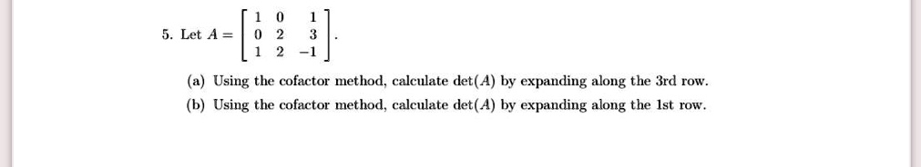 SOLVED: Let A = (a) Using the cofactor method, calculate det(A) by ...