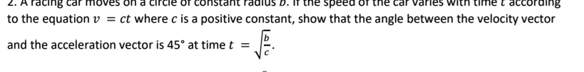 2. A racing car moves on a circle of constant radius b. If the speed of ...