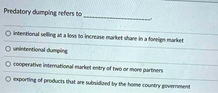 SOLVED: Predatory dumping refers to intentional selling = at a loss to ...