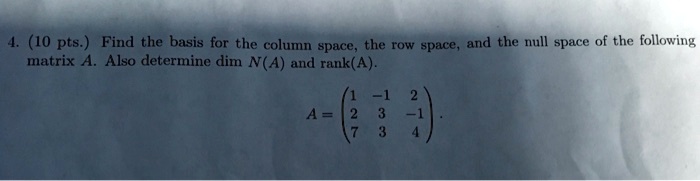 SOLVED: (10 pts:) Find the basis for the column space. the row space- and the null space of the ...