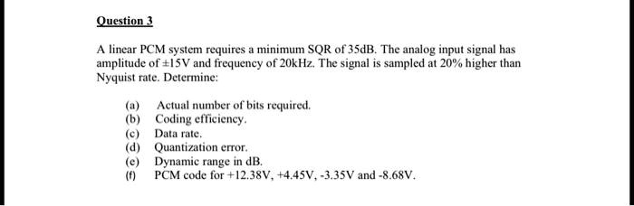 SOLVED: Question 3 A linear PCM system requires a minimum SNR of 35dB. The analog input signal ...