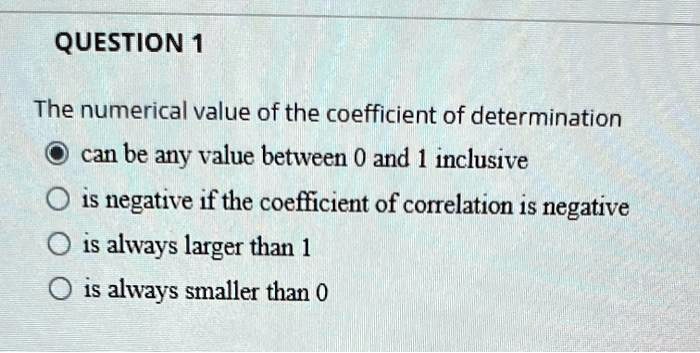 QUESTION 1 The numerical value of the coefficient of determination can be any value between 0 ...