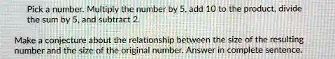 SOLVED: Pick a number: Multiply the number bY add 10 to the product, divide the sum by 5,and ...