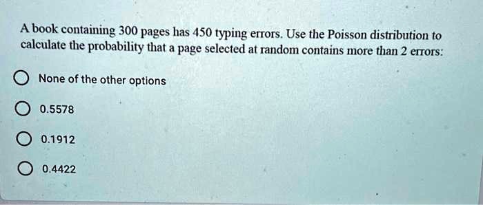 SOLVED: poisson A book containing 300 pages has 4S0 typing errors. Use the Poisson distribution ...