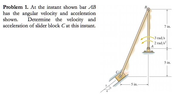 Problem 1. At the instant shown bar AB has the angular velocity and acceleration shown ...