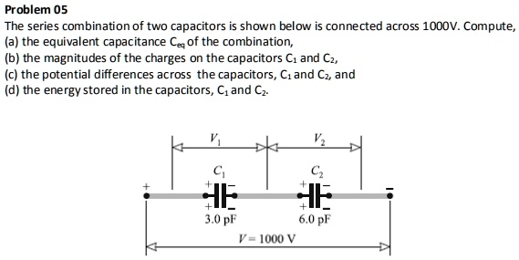 Problem 05 The series combination of two capacitors is shown below is connected across 1000V ...