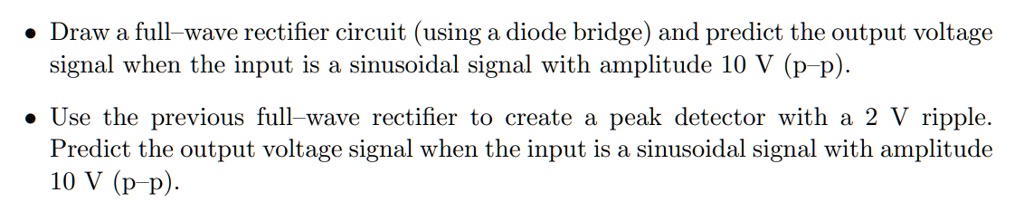 Draw a full-wave rectifier circuit (using a diode bridge) and predict the output voltage signal ...