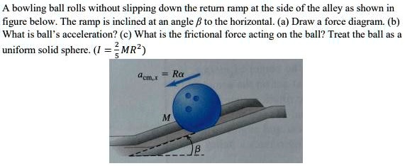 bowling ball rolls without slipping down the return ramp at the side of ...