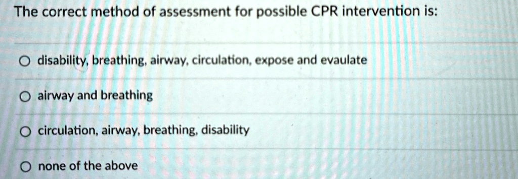the correct method of assessment for possible cpr intervention is o disability breathing airway ...