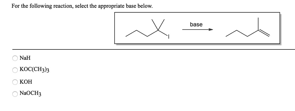 SOLVED: For the following reaction; select the appropriate base below: base NaH KOC(CH3)3 KOH NaOCH3