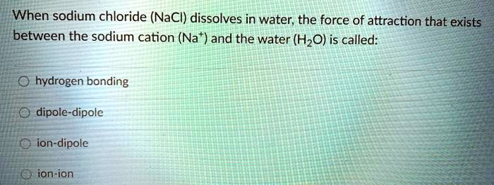SOLVED:When sodium chloride (NaCI) dissolves in water; the force of ...