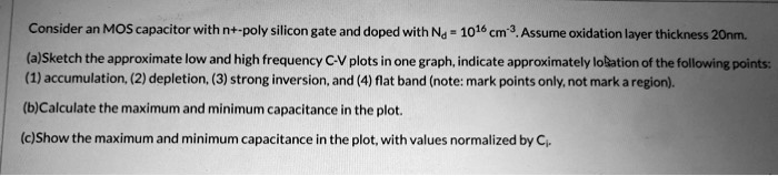 SOLVED: Consider an MOS capacitor with n+-poly silicon gate and doped with N=10^16 cm^-3. Assume ...