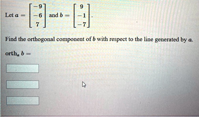 SOLVED: Let a and b Find the orthogonal component of b with respect to ...