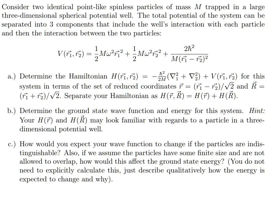 SOLVED: Texts: Consider two identical point-like spinless particles of mass M trapped in a large ...