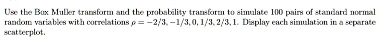SOLVED:Use the Box Muller transform and the probability transform to simulate 100 pairs of ...