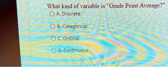 what kind of variable is grade point average 0 a discrete 0 b ...