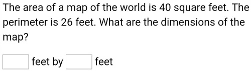 the area of a map of the world is 40 square feet the perimeter is 26 ...