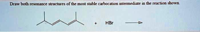 Draw both resonance structures of the most stable carbocation intermediate in the reaction shown ...