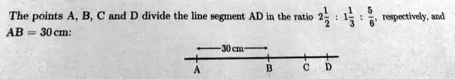 SOLVED: The points A, B, C and D divide the line segment AD in the ratio 22 1 AB = 30cm: 30c ...