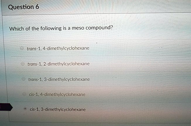 SOLVED: Question 6 Which of the following is a meso compound? trans-1, 4-dimethylcyclohexane ...