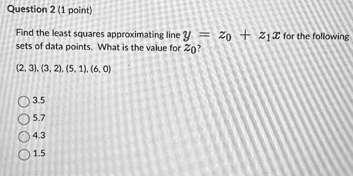 Find the least squares approximating line y=z0+z1x for the following ...