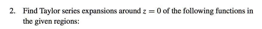 SOLVED: 2 Find Taylor series expansions around z = 0 of the following ...