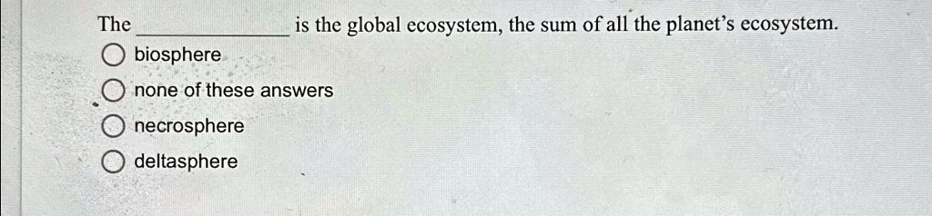 SOLVED: The biosphere is the global ecosystem, the sum of all the ...