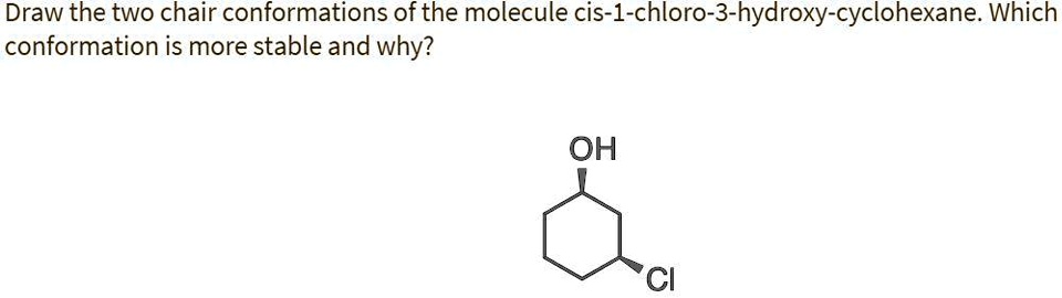 Draw the two chair conformations of the molecule cis-1-chloro-3-hydroxy-cyclohexane. Which ...